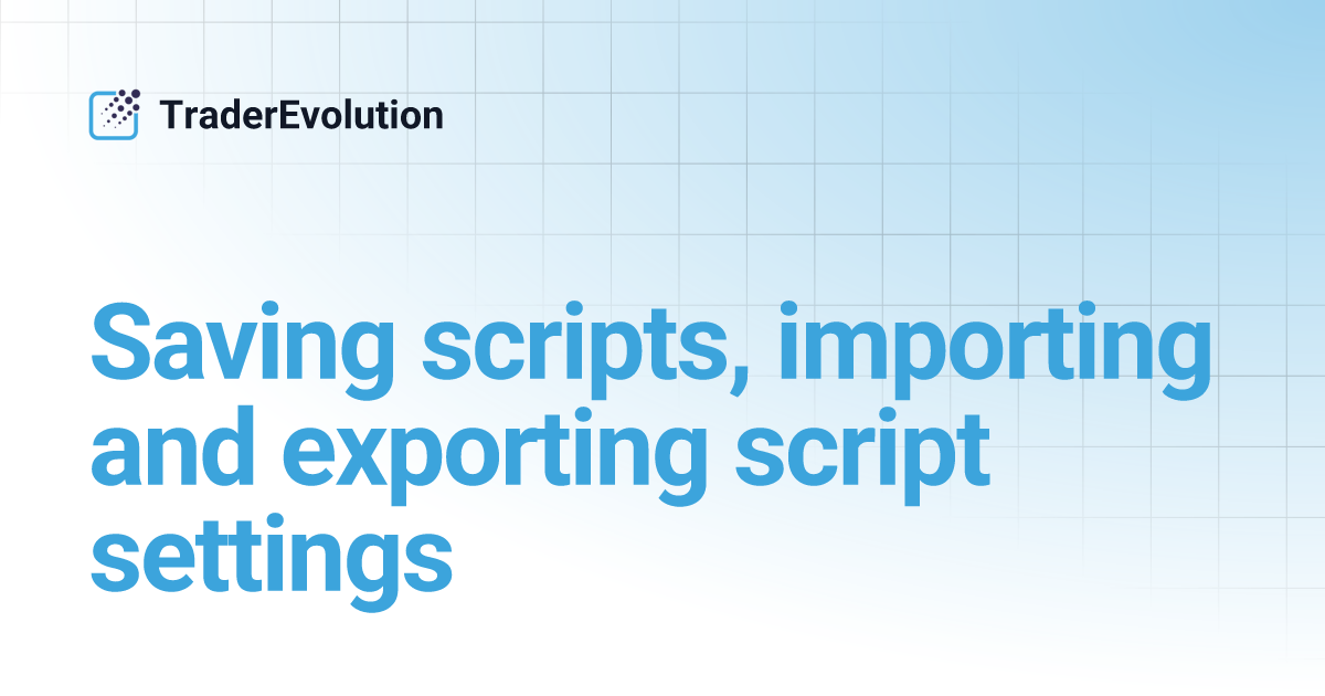 Saving scripts, importing and exporting script settings | TraderEvolution